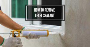 How to Remove Lexel Sealant Safely : Tools and Techniques